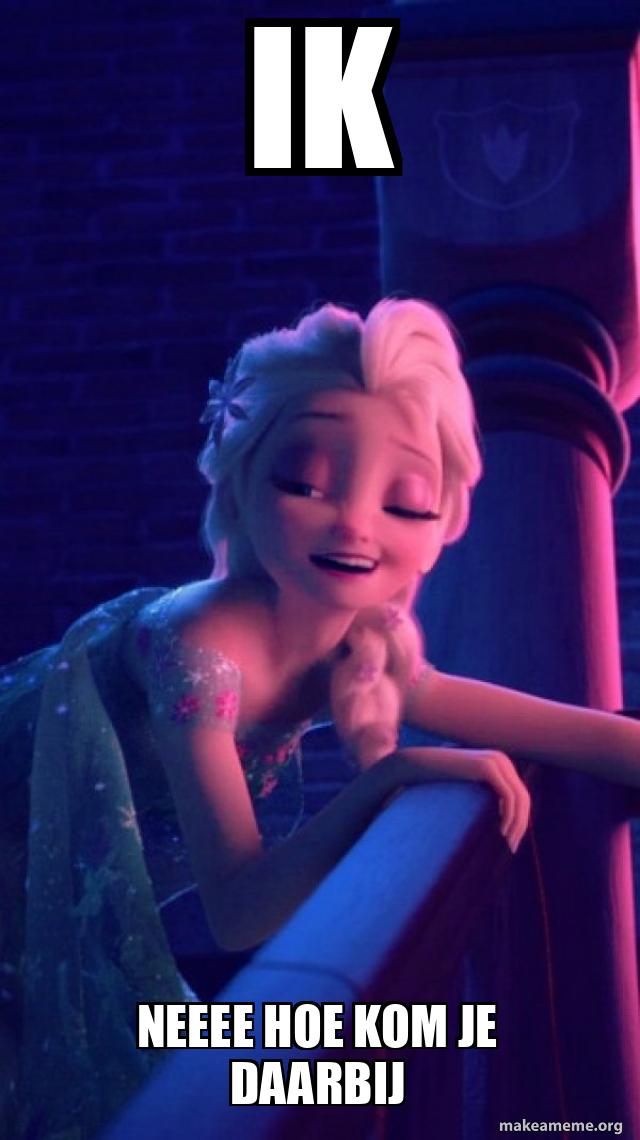 Ik Neeee hoe kom je daarbij - Drunk Elsa Meme Generator