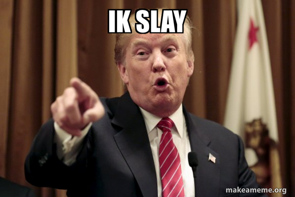 ik slay - Donald Trump Says Meme Generator