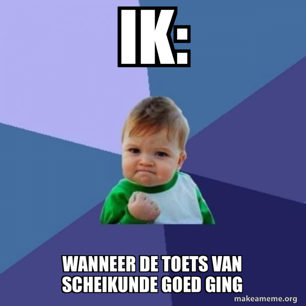 Ik: Wanneer de toets van scheikunde goed ging - Success Kid Meme Generator
