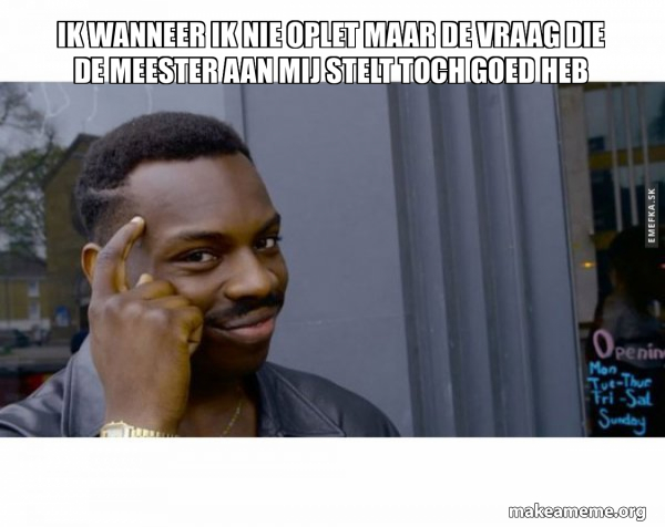 Ik wanneer ik nie oplet maar de vraag die de meester aan mij stelt toch ...