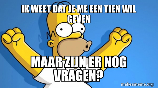 Ik weet dat je me een tien wil geven Maar zijn er nog vragen? - Happy ...