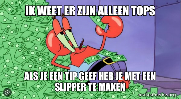 ik weet er zijn alleen tops als je een tip geef heb je met een slipper ...