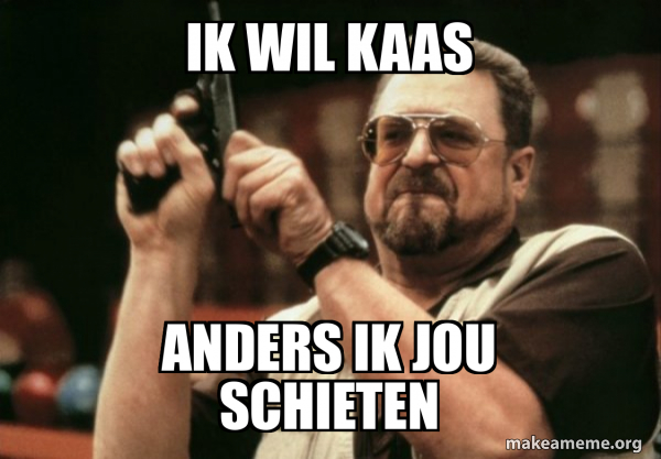 ik wil kaas anders ik jou schieten - Am I the only one Meme Generator
