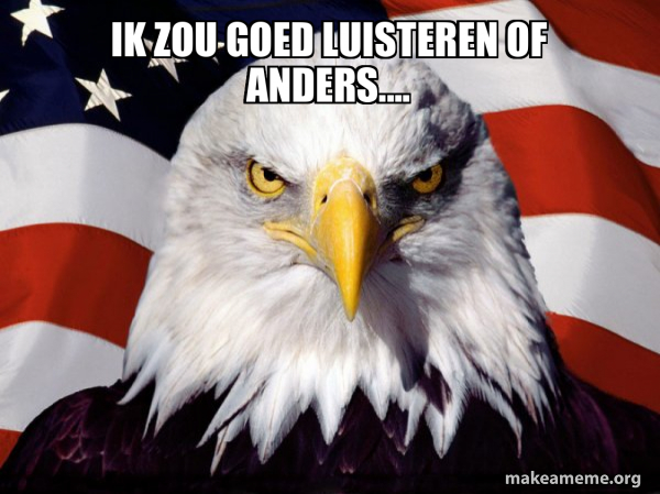 ik zou goed luisteren of anders.... - American Pride Eagle Meme Generator