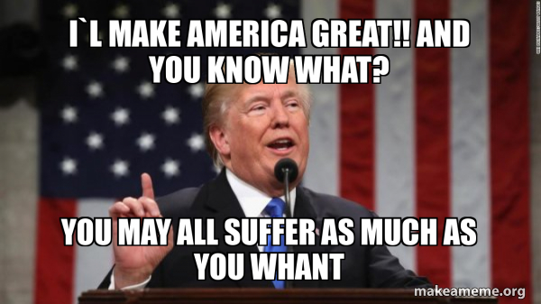 i`L make america great!! and you know what? you may all suffer as much ...