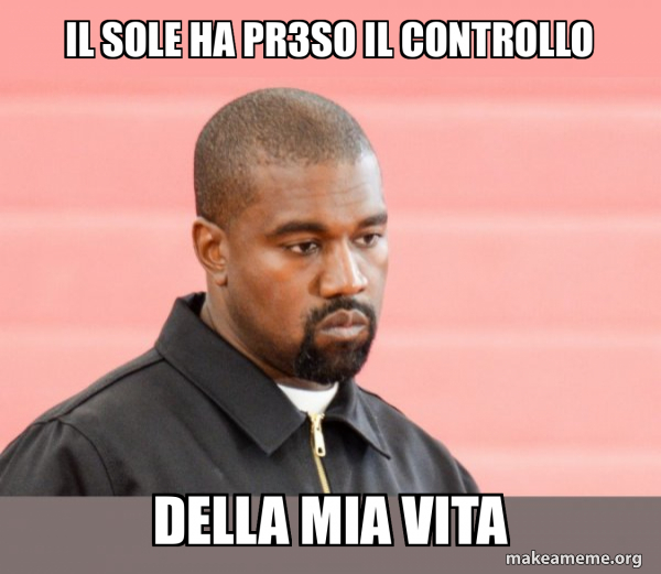 Il sole ha pr3so il controllo Della mia vita - Kanye West Meme Generator
