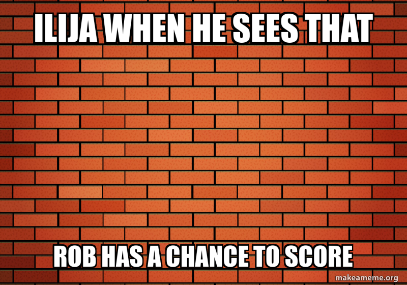 Ilija when he sees that Rob Has a chance to score Meme Generator