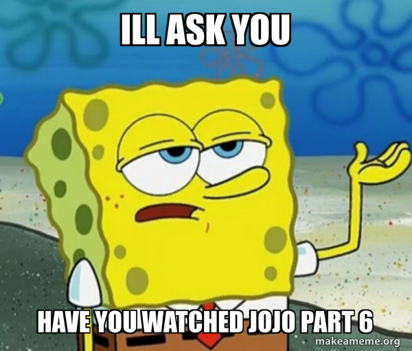 ill ask you have you watched JOJO part 6 - Tough SpongeBob Meme Generator