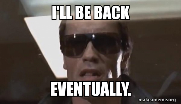 I'll Be Back Eventually. - The Terminator Meme Generator