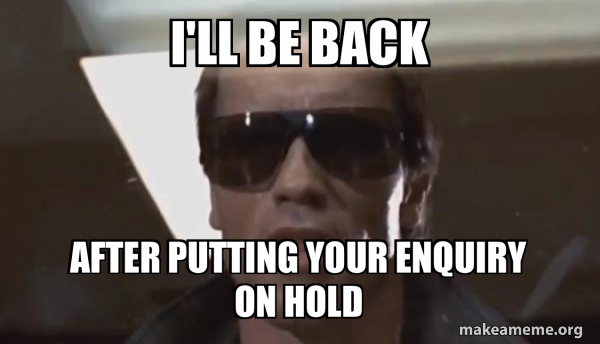 I'll be back after putting your enquiry on hold - The Terminator Meme ...