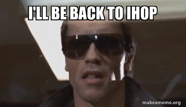 i'll be back to ihop - The Terminator Meme Generator