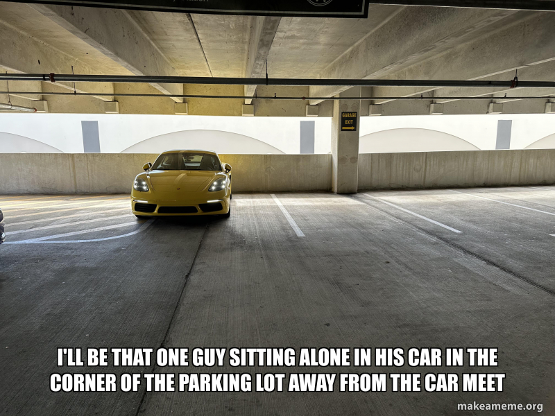 I'll be that one guy sitting alone in his car in the corner of the ...