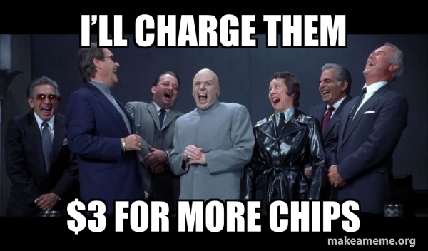 I’ll charge them $3 for more chips - Dr Evil and Henchmen laughing ...