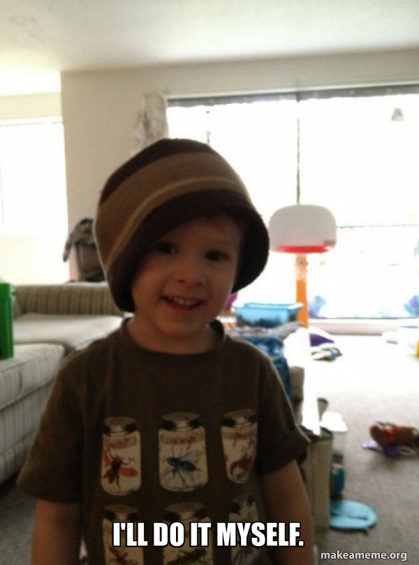 I'll do it myself. - Scumbag Toddler Meme Generator