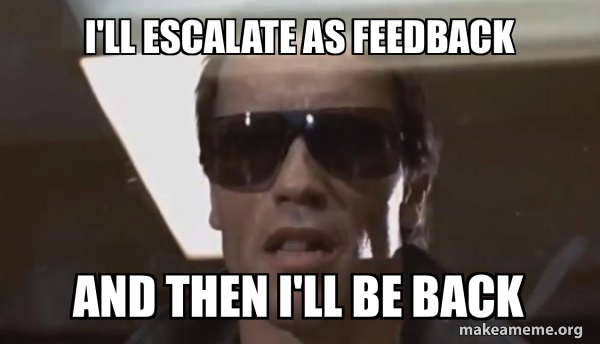 I'll escalate as feedback and then i'll be back - The Terminator Meme ...