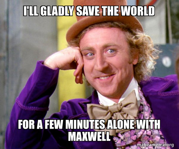 i'll gladly save the world for a few minutes alone with maxwell - Willy ...