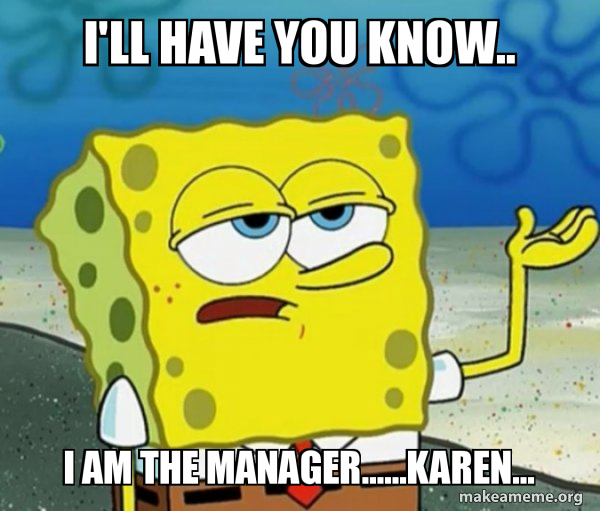I'll have you know.. i AM the manager......karen... - Tough SpongeBob ...