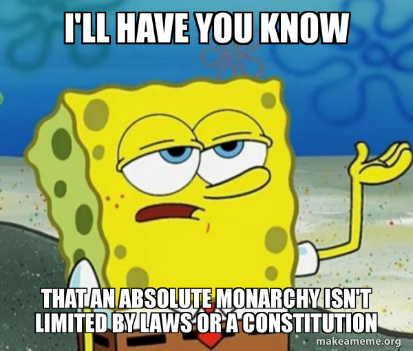 I'll Have You Know That An Absolute Monarchy Isn't Limited By Laws Or A ...