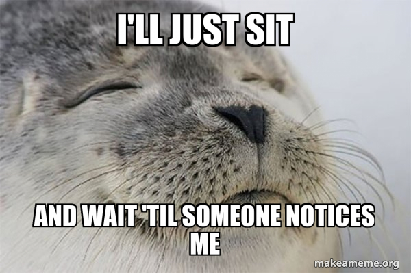 I'll just sit And wait 'til someone notices me - Satisfied Seal Meme ...