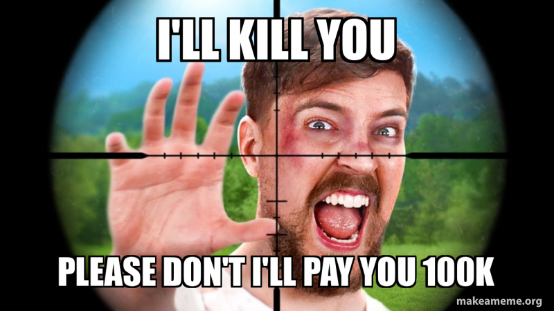 I'll kill you Please don't I'll pay you 100k Meme Generator