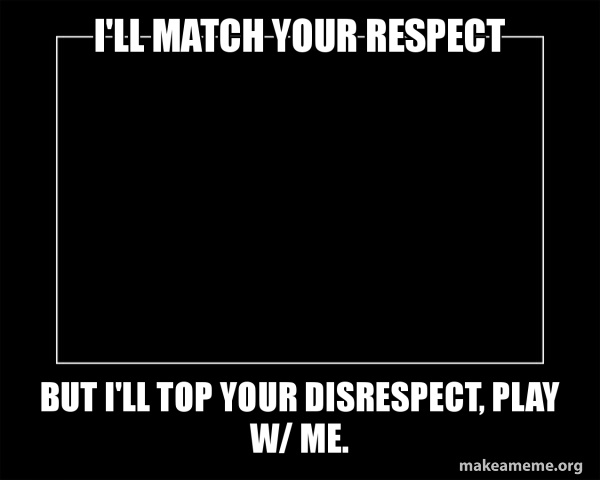 I'll match your respect But I'll top your disrespect, play w/ me ...