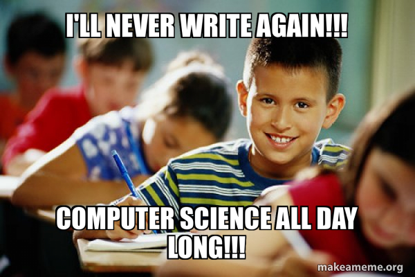 I'll Never Write Again!!! Computer Science All Day Long!!! - Scumbag ...