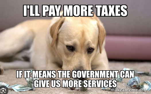 i'll pay more taxes if it means the government can give us more ...