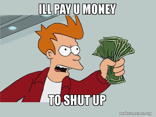 ILL PAY U MONEY TO SHUT UP - Shutup and Take My Money Meme Generator