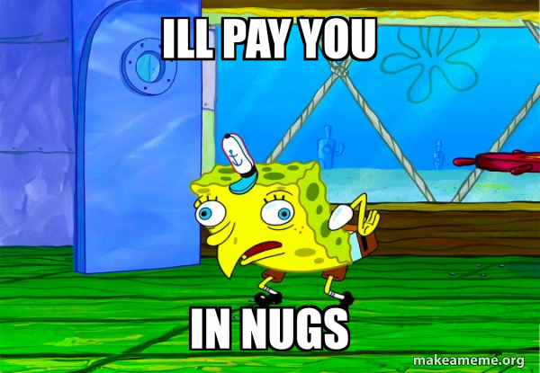ill pay you in nugs - Mocking SpongeBob Meme Generator