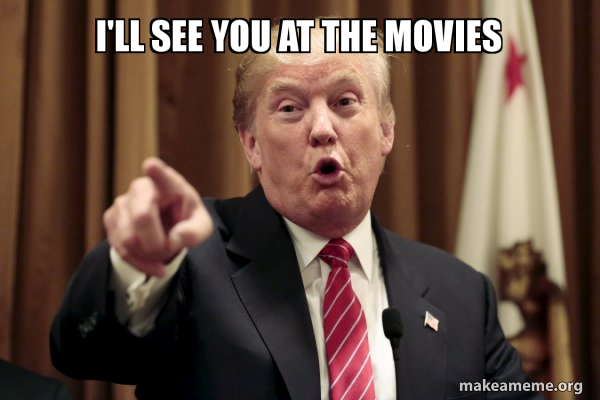 I'll see you at the movies - Donald Trump Says Meme Generator
