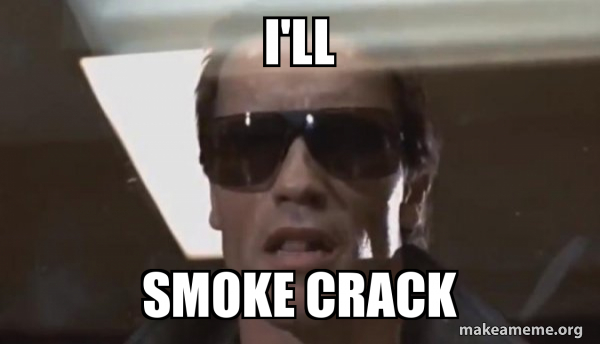 I'll smoke crack - The Terminator Meme Generator