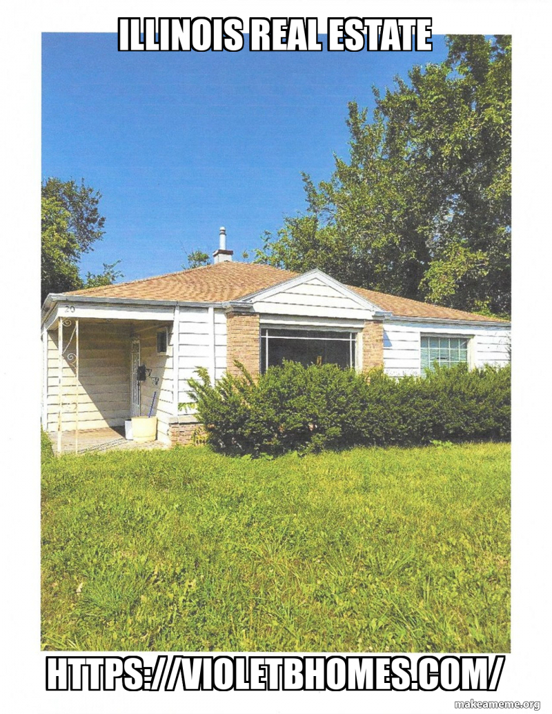 Illinois Real Estate https://violetbhomes.com/ Meme Generator