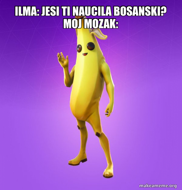 ilma: jesi ti naucila bosanski? moj mozak: - Peely Meme Generator