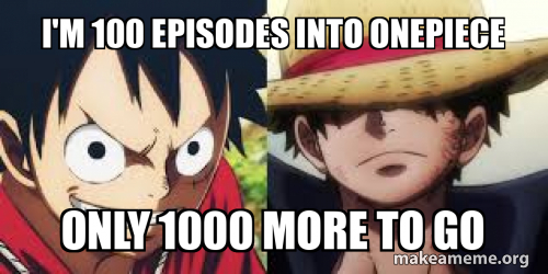 I'm 100 episodes into onepiece only 1000 more to go Meme Generator
