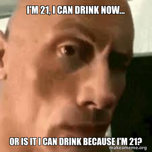 I'm 21, I can drink now... Or Is it I can drink because I'm 21? Meme ...