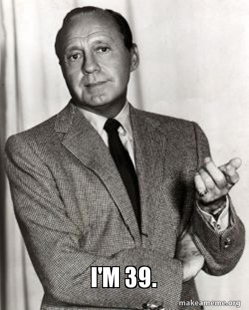 I'm 39. - Jack Benny I'm 39 Meme Generator