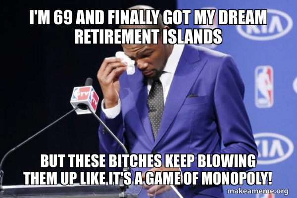 I'm 69 and finally got my dream retirement islands But these bitches ...