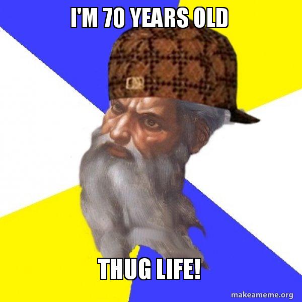 I'm 70 Years Old Thug Life! - Scumbag Advice God Meme Generator
