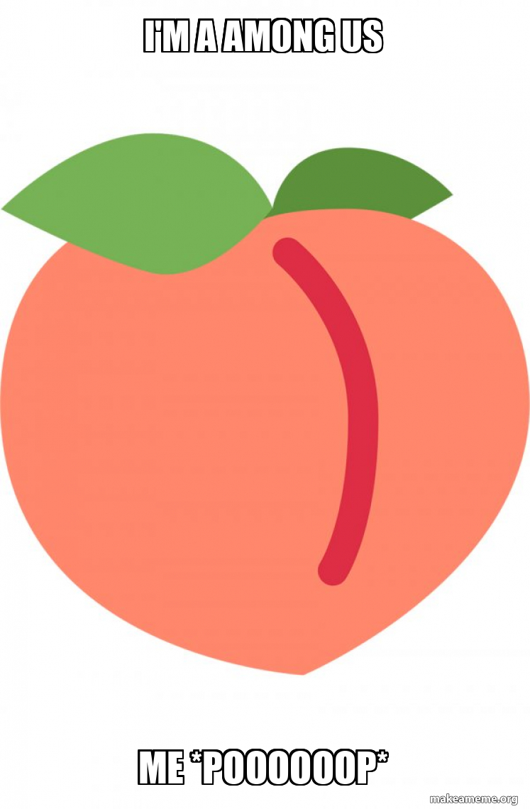 I'm a among us Me *poooooop* - Peach Emoji Meme Generator