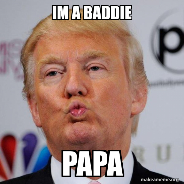 Im a baddie Papa - Donald Trump Kissing Meme Generator