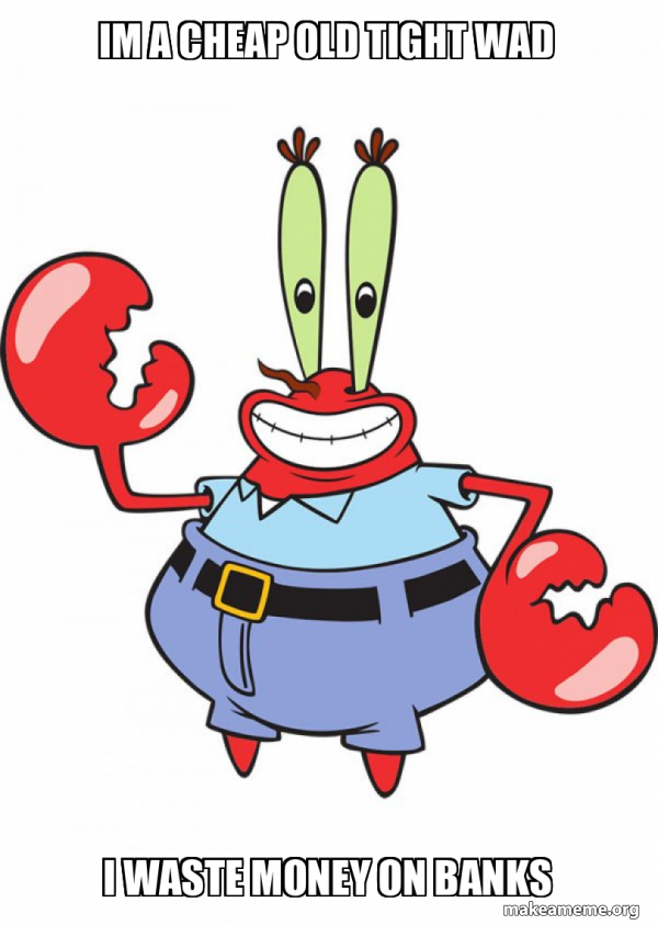 im a cheap old tight wad i waste money on banks - Mr Krabs Meme Generator