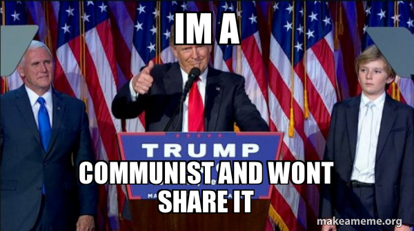 im a communist and wont share it - President Elect Trump Meme Generator