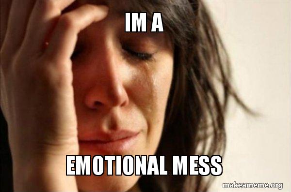 Im a emotional mess - First World Problems Meme Generator