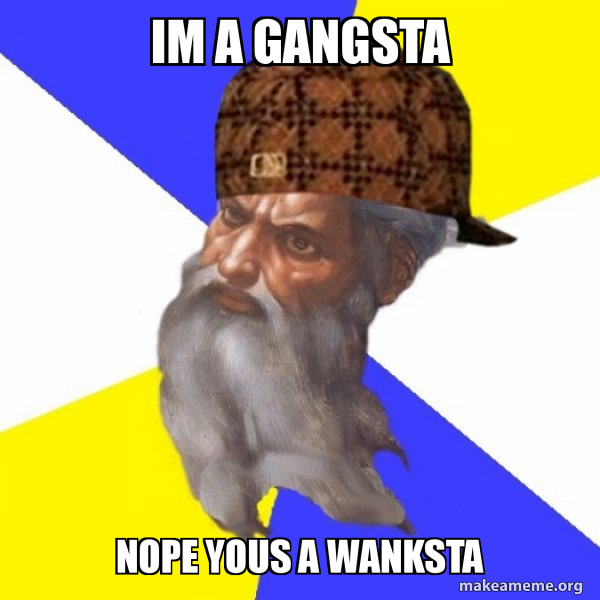 im a gangsta nope yous a wanksta - Scumbag Advice God Meme Generator