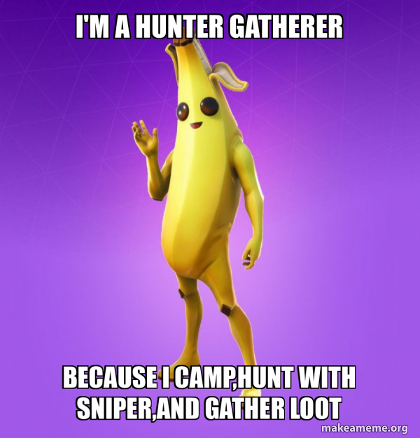 I'm a hunter gatherer Because I camp,Hunt with sniper,and Gather loot ...