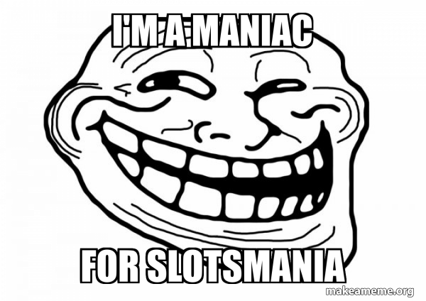 I'm a maniac for Slotsmania - Trollface Meme Generator