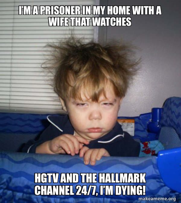 I’m a prisoner in my home with a wife that watches HGTV AND THE ...