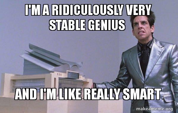 I'm a ridiculously very stable genius And I'm like really smart ...