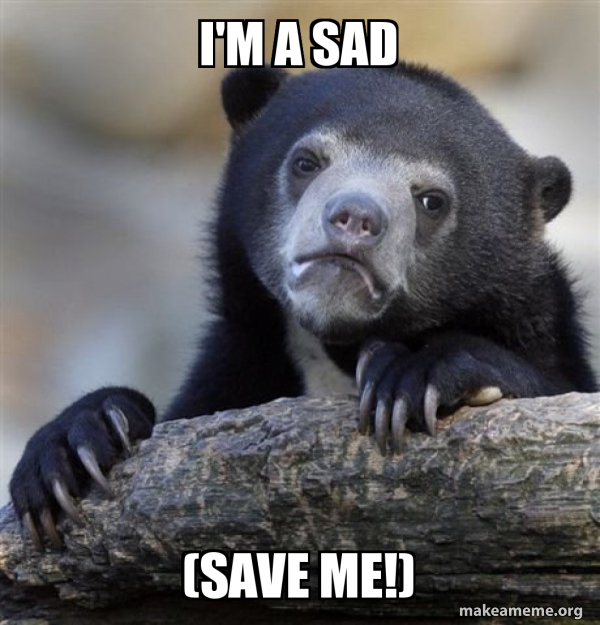 I'm a sad (Save Me!) - Confession Bear Meme Generator