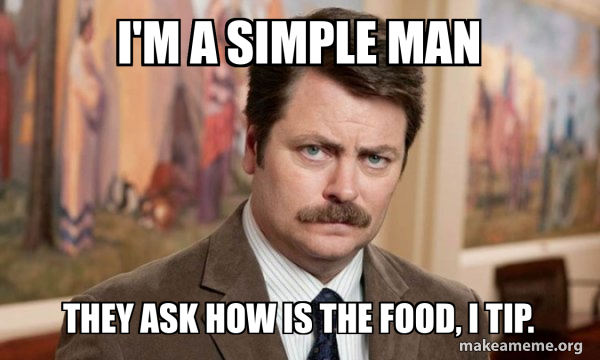 I'm a Simple Man they ask how is the food, I tip. - Ron Swanson : I am ...